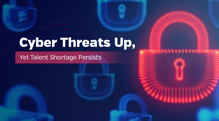 Cyber Threats Up, Yet Talent Shortage Persists